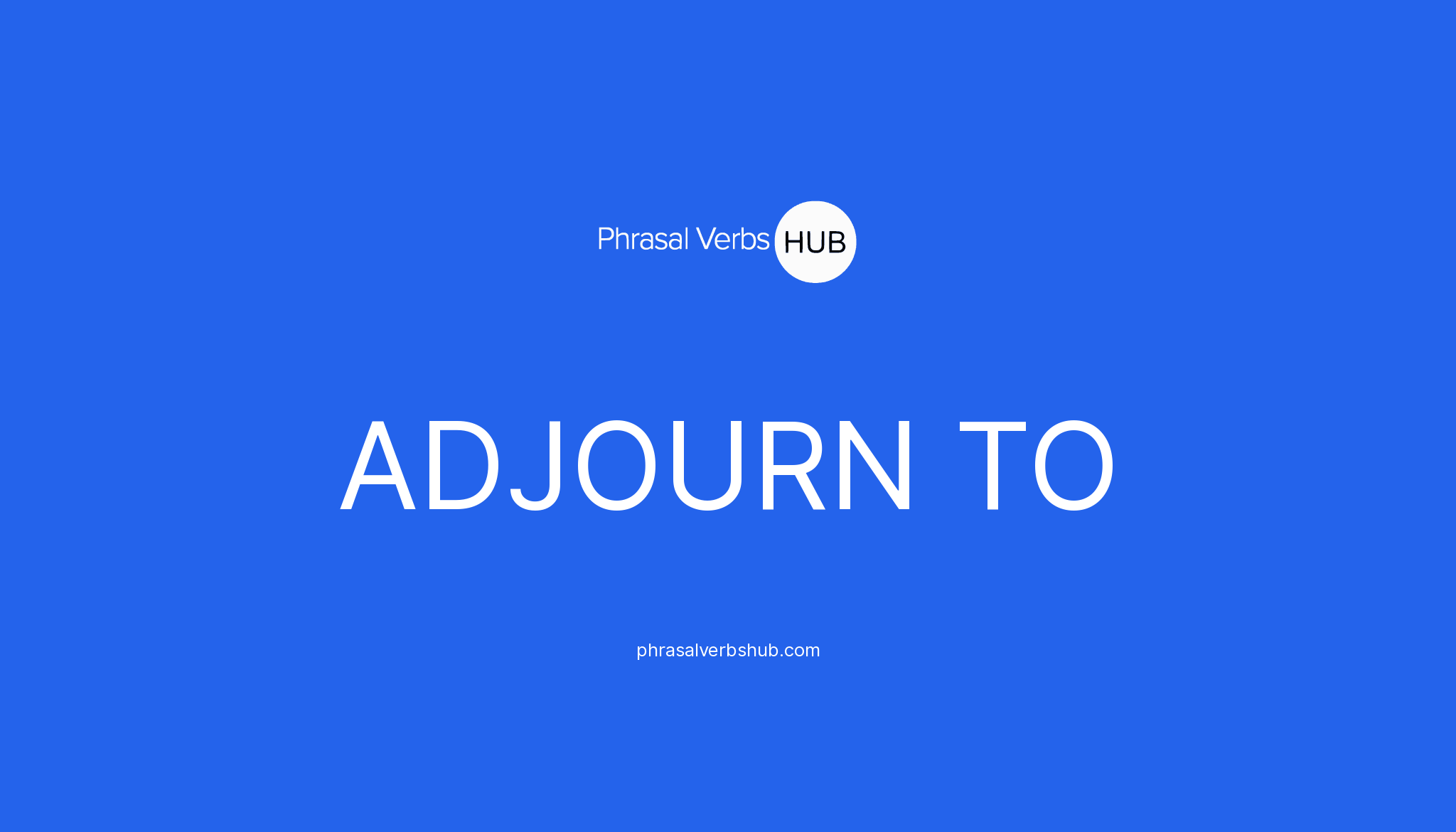 ADJOURN TO | Phrasal Verb Meaning & Examples