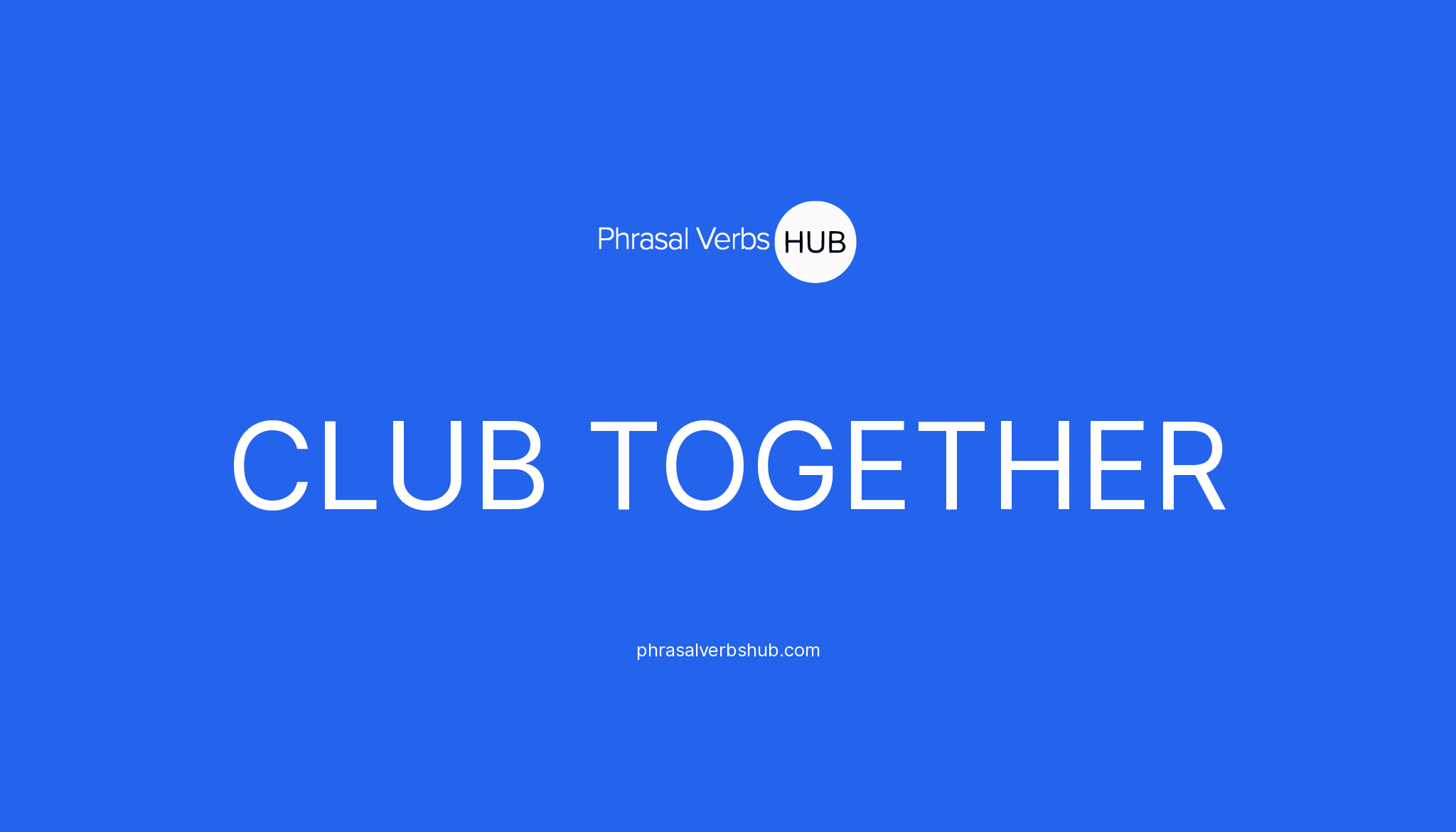 CLUB TOGETHER | Phrasal Verb Meaning & Examples