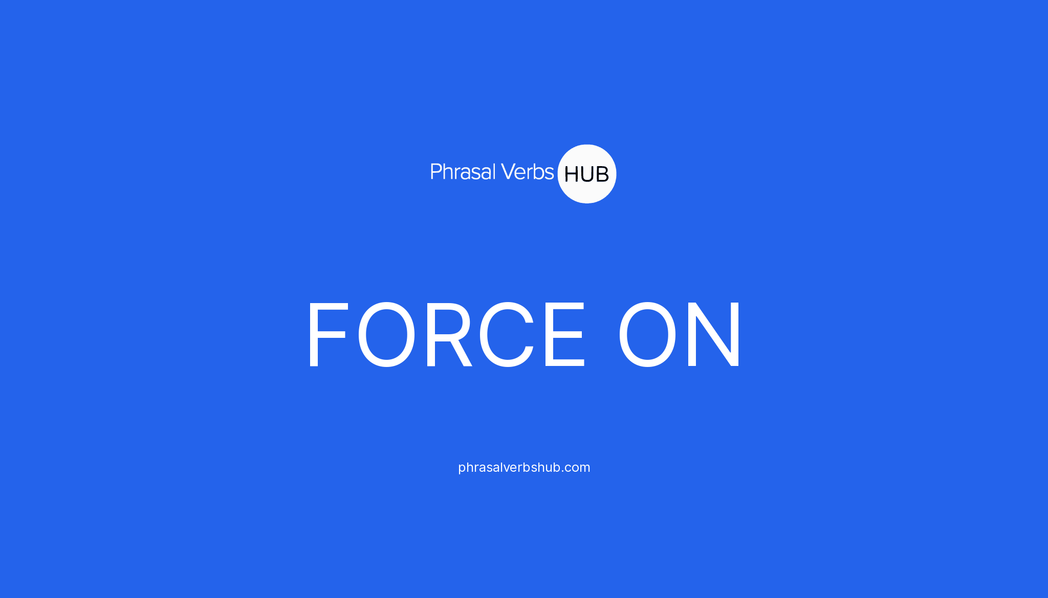 FORCE ON | Phrasal Verb Meaning & Examples